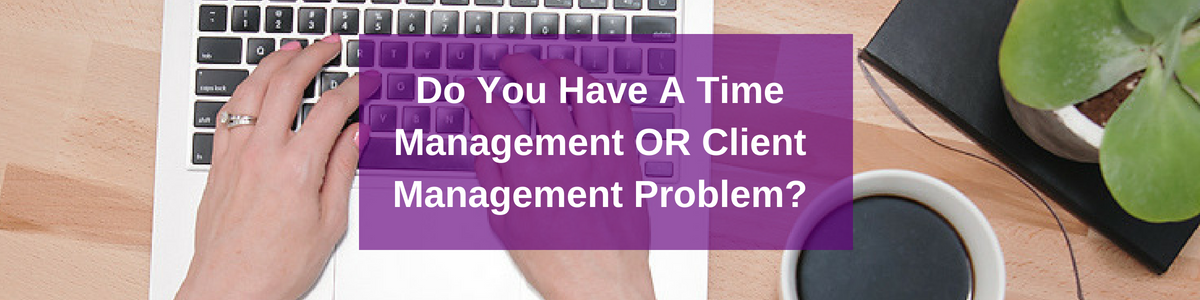 Do You Have A Time Management OR Client Management Problem - Agency ...